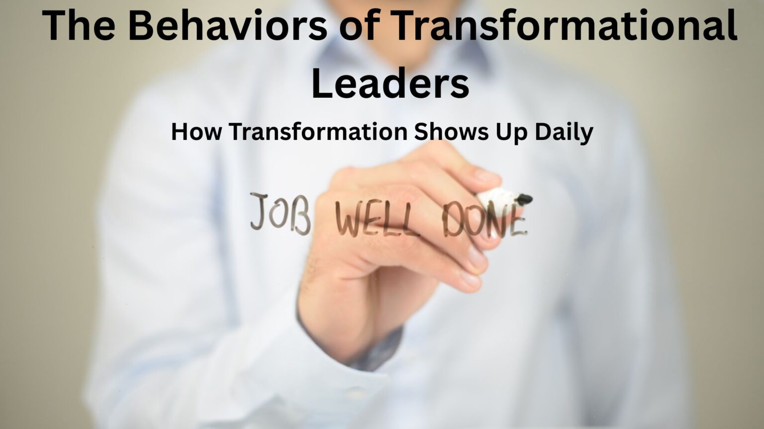 The Behaviors of Transformational Leaders: How Transformation Shows Up ...